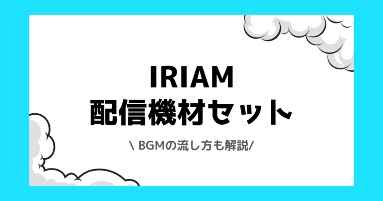 IRIAMのおすすめ配信機材セット！BGMの流し方も解説！